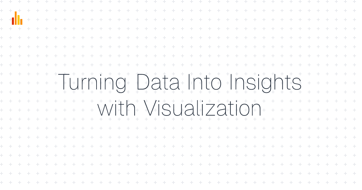 Turning Data Into Insights with Visualization Turning Data Into Insights with Visualization